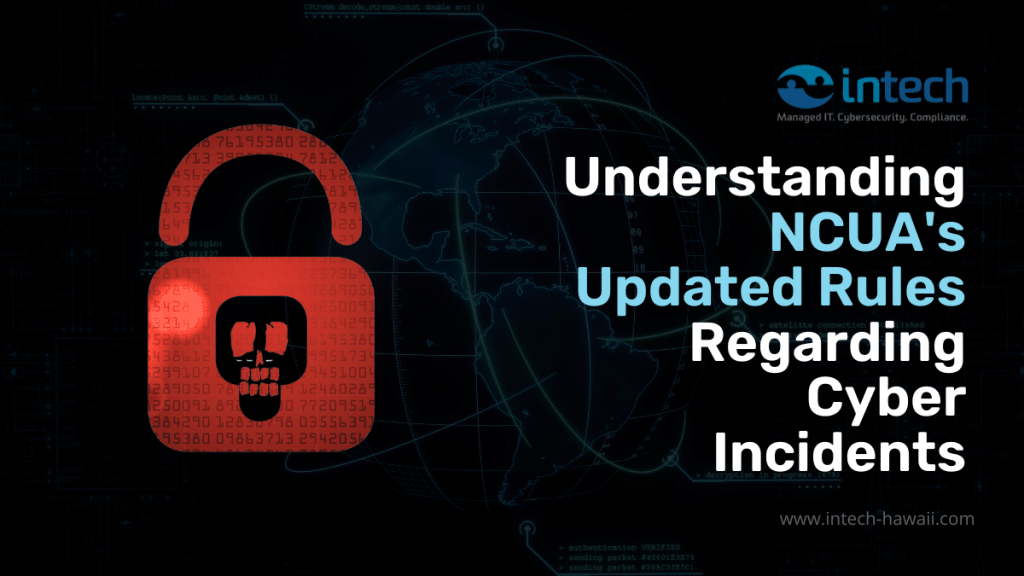 Understanding NCUA's Updated Rules Regarding Cyber Incidents | Intech Hawaii
