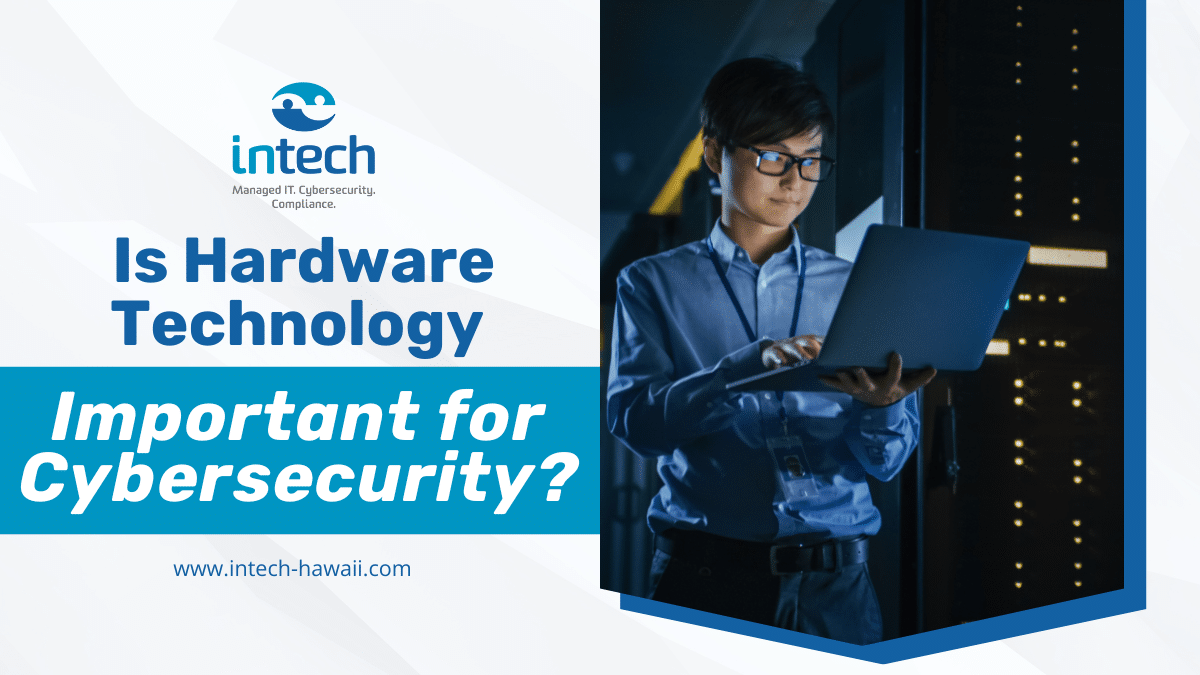 Is Hardware Technology Important for Cybersecurity | Intech Hawaii